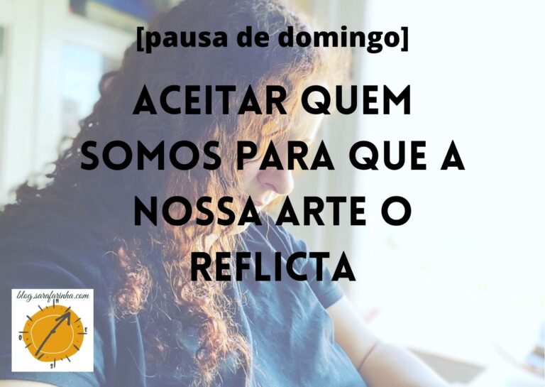[pausa de domingo] Aceitar quem somos para que a nossa arte o reflicta – Sara Farinha